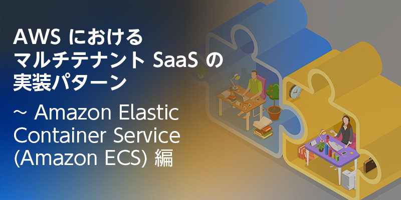 AWS におけるマルチテナント SaaS の実装パターン ~ Amazon Elastic Container Service (Amazon ECS) 編 - builders.flash ...